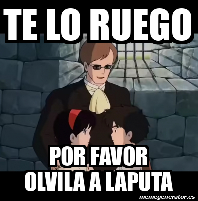 Meme Personalizado - Te lo ruego por favor olvila a laputa - 33430613