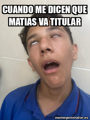 Meme Personalizado - CUANDO ME DICEN QUE MATIAS VA TITULAR - 33430928