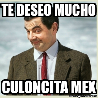 Meme Mr Bean - Te deseo mucho Culoncita mex - 33431145