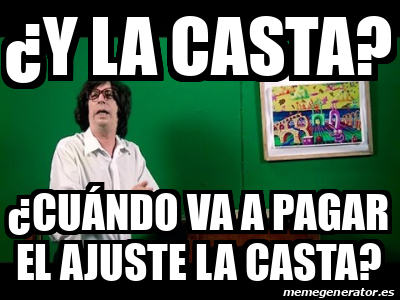 Meme Personalizado - ¿Y la casta? ¿Cuándo va a pagar el ajuste la casta ...