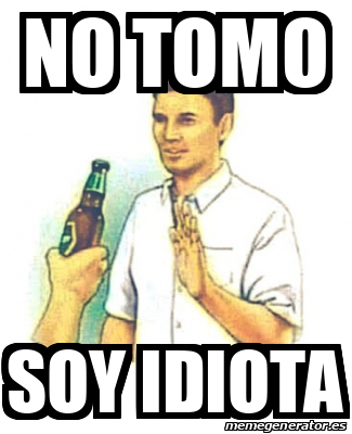 Meme Personalizado - No tomo Soy idiota - 33432210