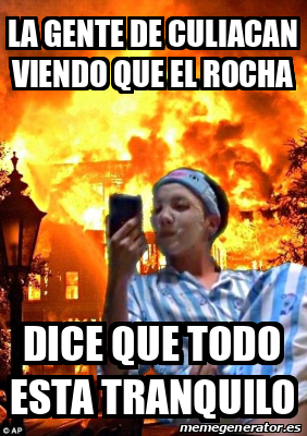 Meme Personalizado - la gente de culiacan viendo que el rocha dice que ...