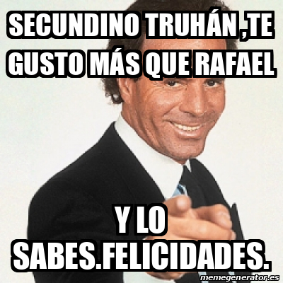 Meme Personalizado - Secundino truhán ,te gusto más que Rafael Y lo ...