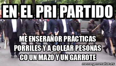 Meme Personalizado - En el pri partido Me enserañor prácticas porriles ...