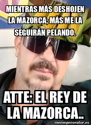 Meme Personalizado - Mientras más deshojen la mazorca; más me la ...