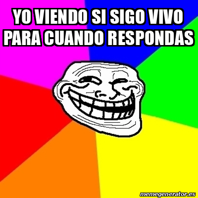 Meme Troll - Yo viendo si sigo vivo para cuando respondas - 33433932