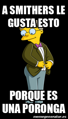 Meme Personalizado - A smithers le gusta esto Porque es una poronga ...