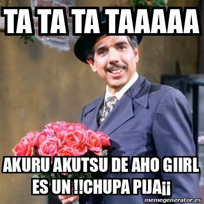 Meme Personalizado - ta ta ta taaaaa akuru akutsu de aho giirl es un ...