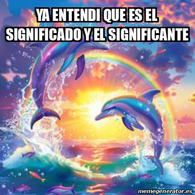 Meme Personalizado - Ya entendi que es el significado y el significante ...