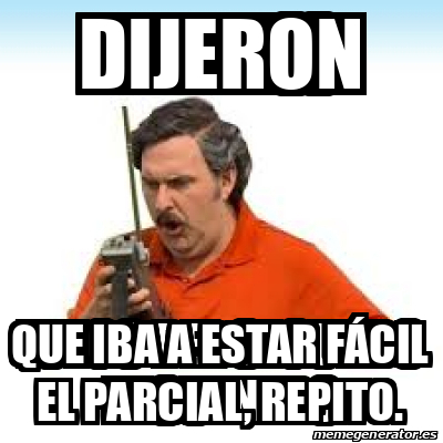 Meme Personalizado - Dijeron Que iba a estar fácil el parcial, repito ...