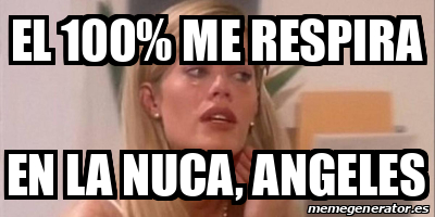 Meme Personalizado - El 100% me respira en la nuca, angeles - 33436045