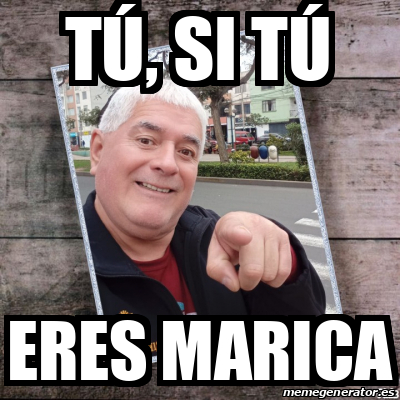 Meme Personalizado - TÚ, SI TÚ ERES MARICA - 33436224