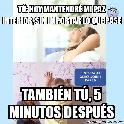 Meme Personalizado - Tú: Hoy mantendré mi paz interior, sin importar lo ...