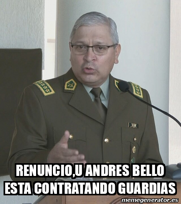 Meme Personalizado - Renuncio,U andres bello esta contratando guardias ...