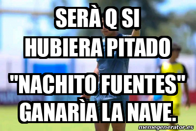 Meme Personalizado - serà q si hubiera pitado "nachito fuentes" ganarìa ...