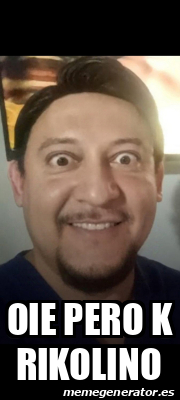Meme Personalizado - Oie pero k rikolino - 33436826