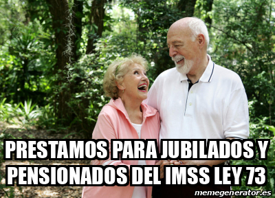 Meme Personalizado - prestamos para jubilados y pensionados del imss ...