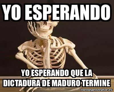 Meme Personalizado - yo esperando YO ESPERANDO QUE LA DICTADURA DE ...