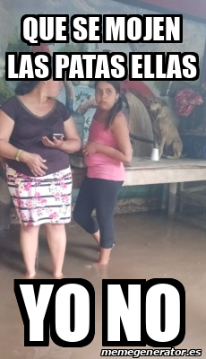 Meme Personalizado - QUE SE MOJEN LAS PATAS ELLAS YO NO - 33438027