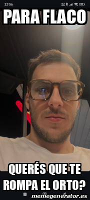 Meme Personalizado - PARA FLACO Querés que te rompa el orto? - 33438365