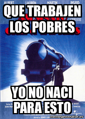 Meme Personalizado - QUE TRABAJEN LOS POBRES YO NO NACI PARA ESTO ...