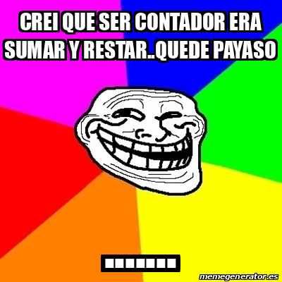 Meme Troll - crei que ser contador era sumar y restar..quede payaso ...