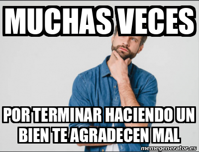 Meme Personalizado - Muchas veces Por terminar haciendo un bien te ...