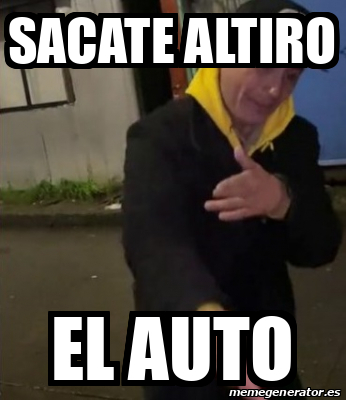 Meme Personalizado - sacate altiro el auto - 33439976