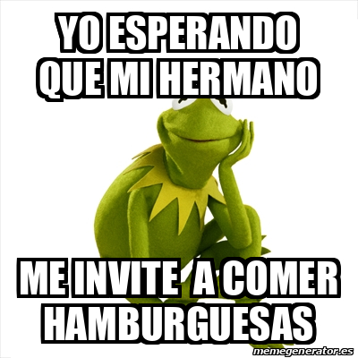 Meme Kermit the frog - Yo esperando que mi hermano Me invite a comer hamburguesas - 33440058
