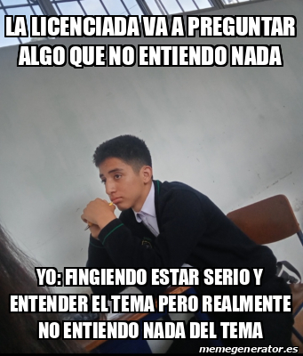 Meme Personalizado - La licenciada va a preguntar algo que no entiendo ...