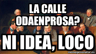 Meme Personalizado - La calle Odaenprosa? Ni idea, loco - 33440972
