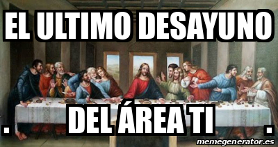 Meme Personalizado - el ultimo desayuno . del área ti . - 33441284