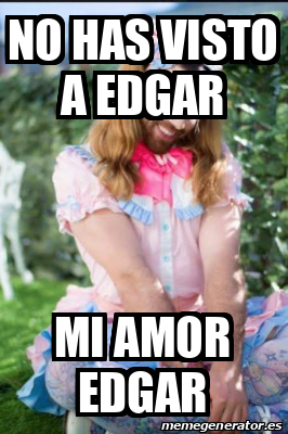 Meme Personalizado - No has visto a edgar Mi amor Edgar - 33441377