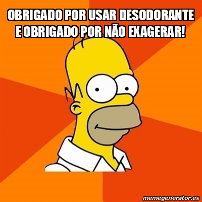Meme Homer - obrigado por usar desodorante e obrigado por não exagerar ...