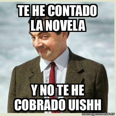 Meme Mr Bean - Te he contado la novela Y no te he cobrado uishh - 33441928