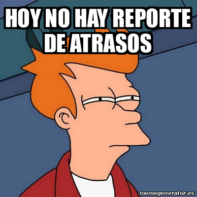 Meme Futurama Fry - hoy no hay reporte de atrasos - 33442055
