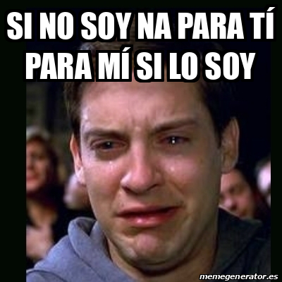 Meme crying peter parker - Si no soy na para tí para mí si lo soy ...