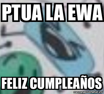 Meme Personalizado - Ptua la ewa Feliz cumpleaños - 33442571
