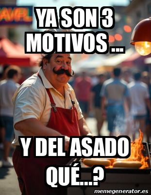 Meme Personalizado - Ya son 3 motivos ... Y del asado qué...? - 33442591