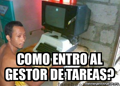 Meme Personalizado - cOMO ENTRO AL GESTOR DE TAREAS? - 33442842