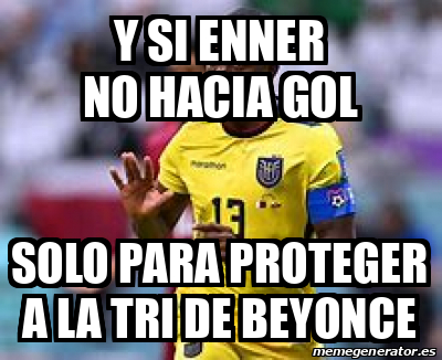 Meme Personalizado - Y si enner no hacia gol Solo para proteger a la ...