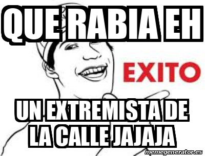 Meme Personalizado - Que rabia eh Un extremista de la calle jajaja ...