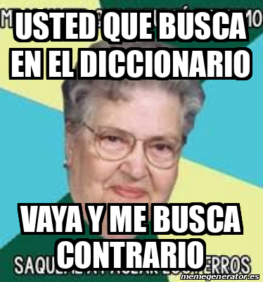 Meme Personalizado - Usted que busca en el diccionario Vaya y me busca ...