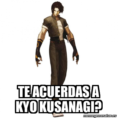 Meme Personalizado - Te acuerdas a kyo kusanagi? - 33443730