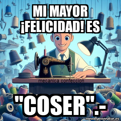 Meme Personalizado - MI MAYOR ¡FELICIDAD! ES "COSER".- - 33443888