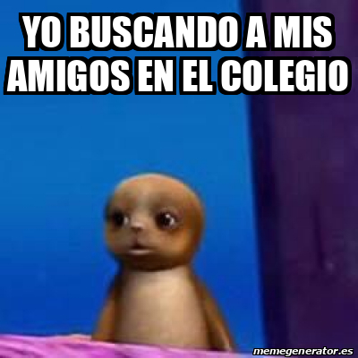 Meme Personalizado - Yo buscando a mis amigos en el colegio - 33444053