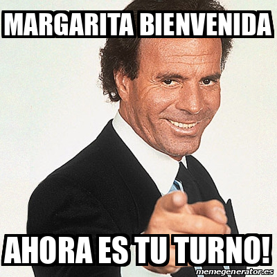 Meme Julio Iglesias - Margarita bienvenida Ahora es tu turno! - 33444289