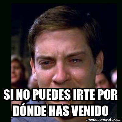Meme crying peter parker - Si no puedes irte por dónde has venido ...