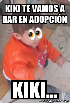 Meme Personalizado - Kiki te vamos a dar en adopción Kiki... - 33444794