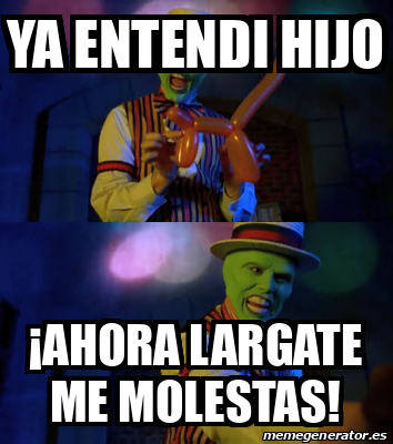 Meme Personalizado - Ya entendi hijo ¡Ahora largate me molestas! - 33445175